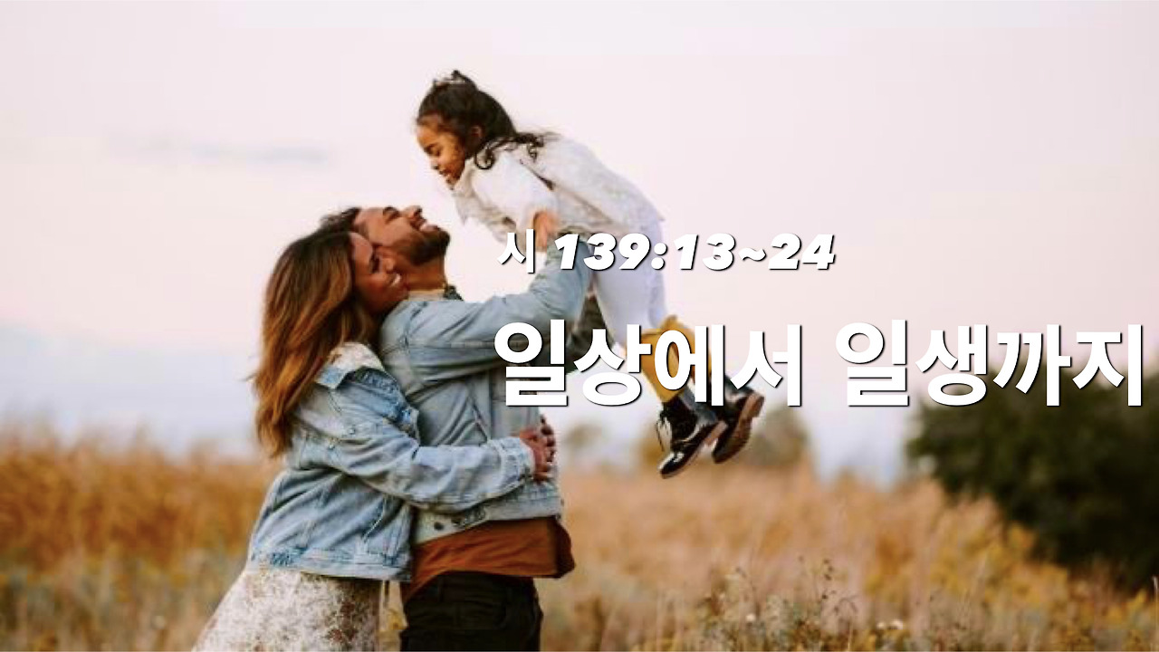 일상에서 일생까지(시 139:13~24) :: 하나님의 좋은계획 모든이교회