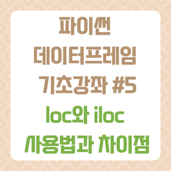 파이썬 (Python) Dataframe 기초 강좌 #5 - loc와 iloc 사용법과 차이점