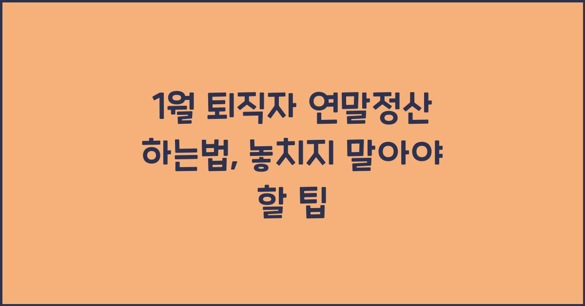 1월 퇴직자 연말정산 하는법 놓치지 말아야 할 팁