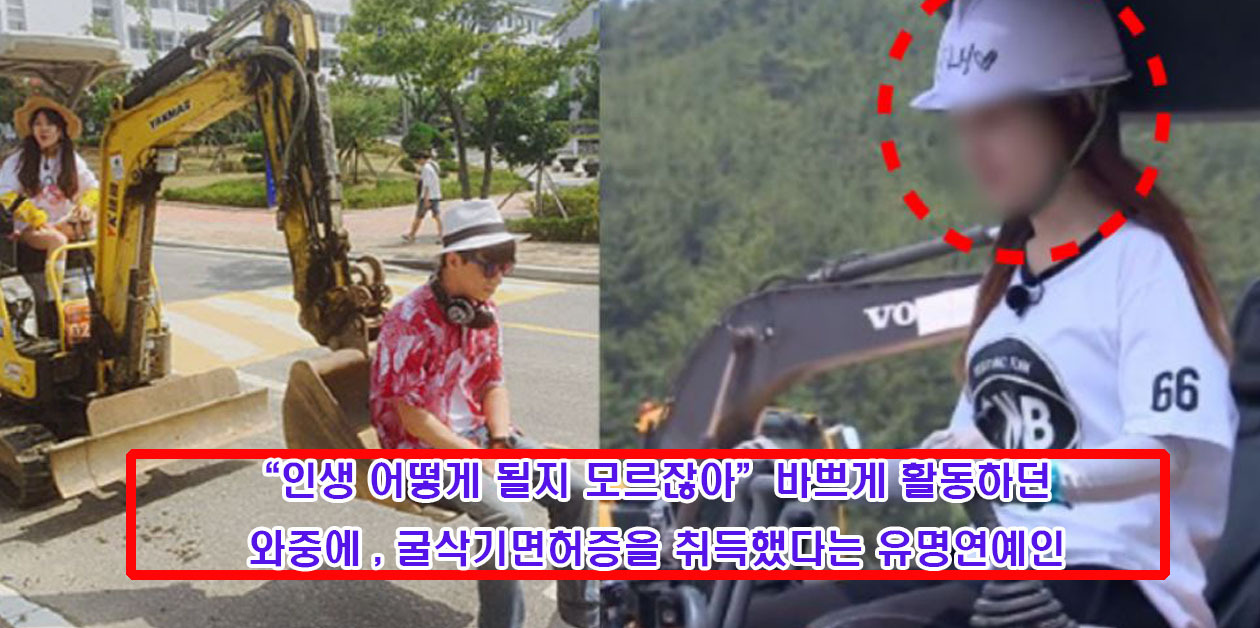 인생 어떻게 될지 모르잖아”바쁘게 활동하던 와중에 굴삭기면허증을 취득했다는 유명연예인