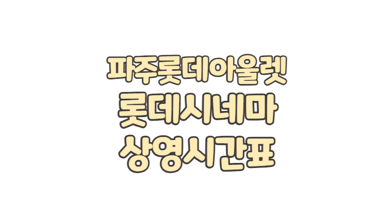 파주롯데아울렛 롯데시네마 상영시간표 주차 요금 영화 예매 취소