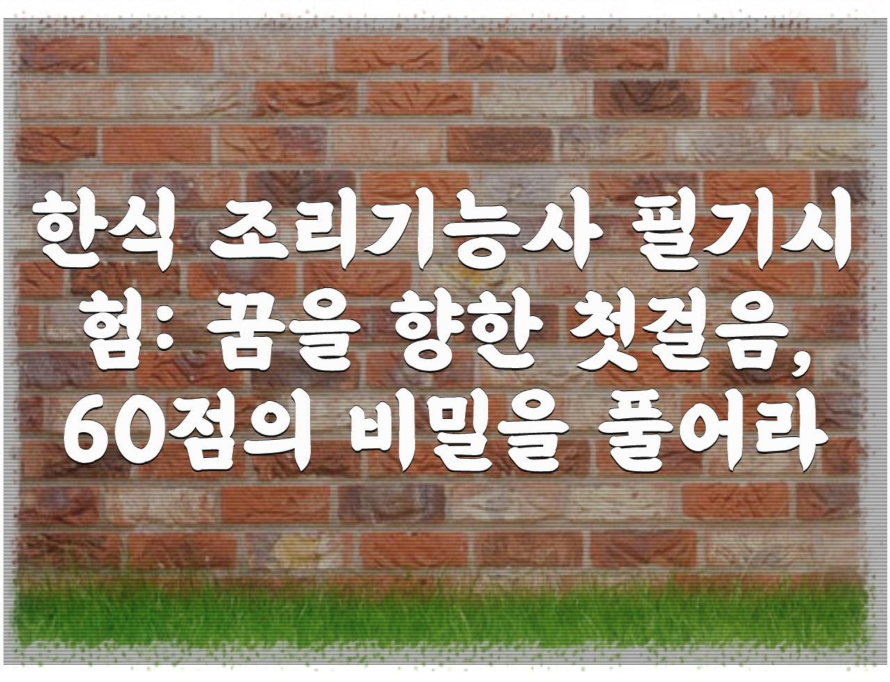 한식 조리기능사 필기시험 꿈을 향한 첫걸음 60점의 비밀을 풀어라