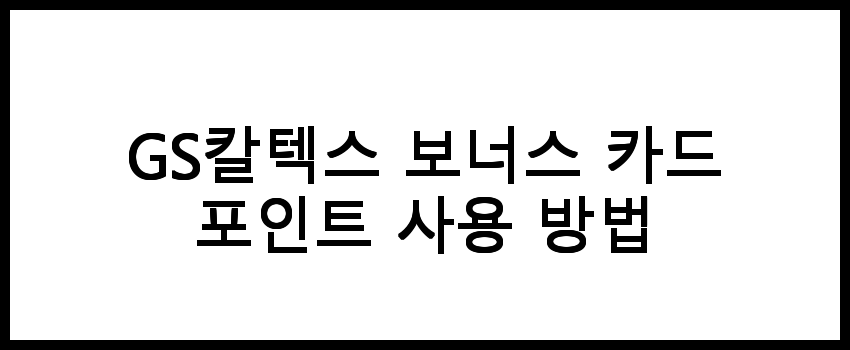 Gs칼텍스 보너스 카드 발급방법 혜택 포인트 사용방법 알아보기