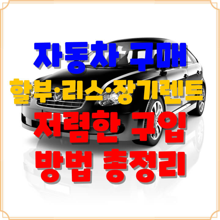 자동차 할부·리스·장기렌트 구매자 상황별 가장 저렴한 구입 방법 총정리