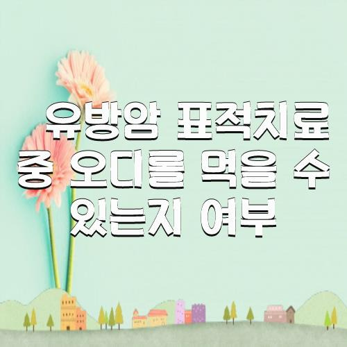 유방암 표적치료 중 오디를 먹을 수 있는지 여부