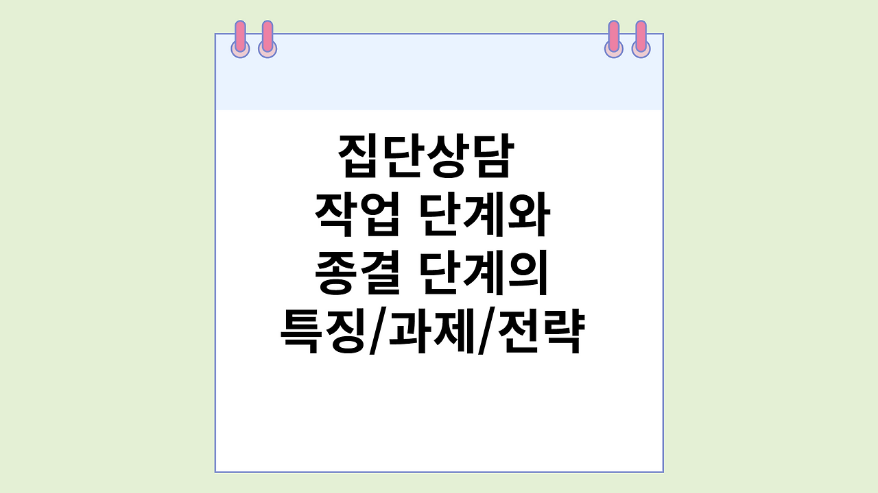 집단상담 작업 단계와 종결 단계의 특징과제전략