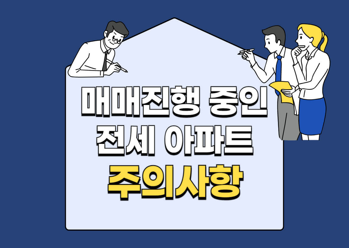 매매 진행중인 전세매매와 전세 동시 진행 아파트 계약 주의사항