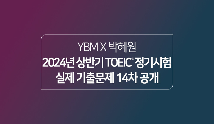 한국토익위원회 토익스토리 :: [YBMX박혜원] 2024년 상반기 토익 정기시험 실제 기출문제 14차 공개