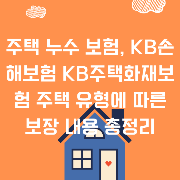 주택 누수 보험 Kb손해보험 Kb주택화재보험 주택 유형에 따른 보장 내용 총정리