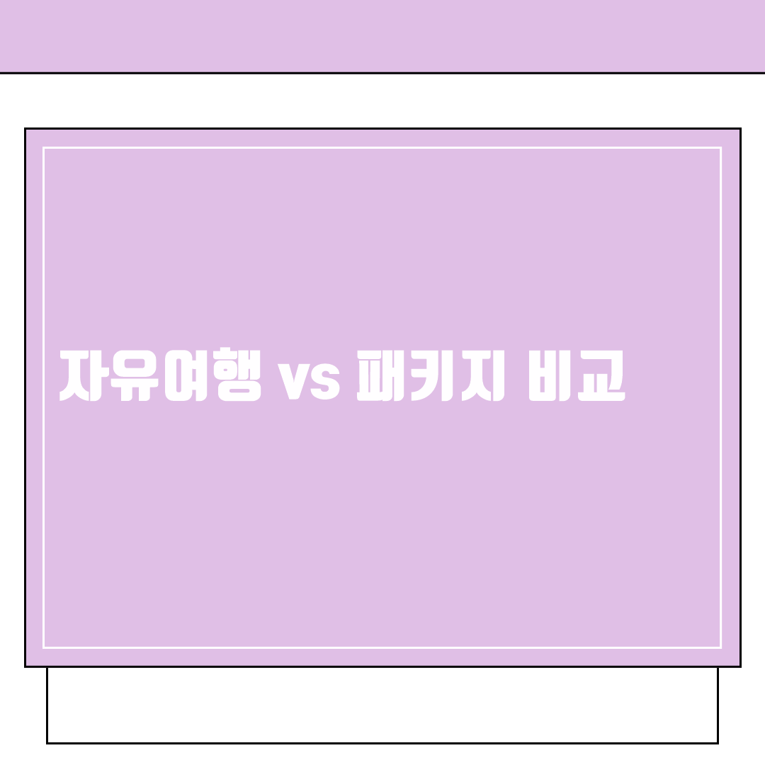 자유여행 Vs 패키지 비교 어떤 여행이 나에게 맞을까