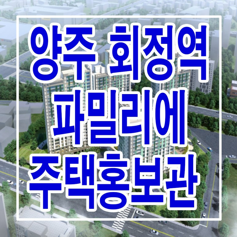 회정역 파밀리에 모델하우스 위치 양주 회천신도시 아파트 공급 가격 정보
