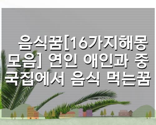 음식꿈 16가지해몽모음 연인 애인과 중국집에서 음식 먹는꿈