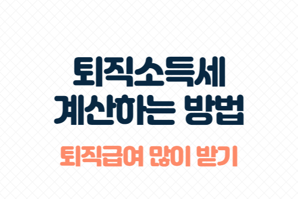 퇴직소득세 계산하는 방법 And 절세 팁