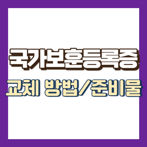 국가유공자증보훈신분증 국가보훈등록증 교체 대상자 일정 신청 발급 방법 및 준비물