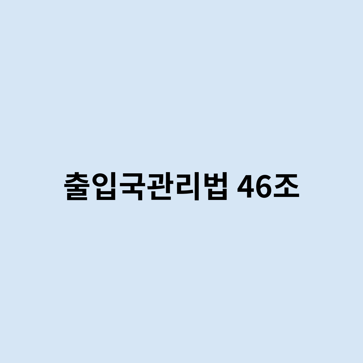 출입국관리법 46조는 어떻게 될까요
