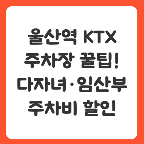 울산역 Ktx 주차장 꿀팁 다자녀·임산부 주차비 할인 포함