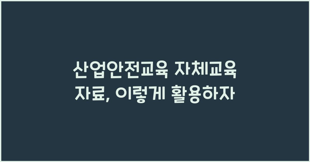 산업안전교육 자체교육 자료 이렇게 활용하자