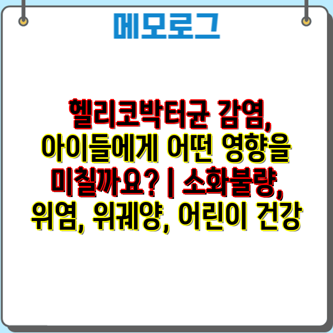헬리코박터균 감염 아이들에게 어떤 영향을 미칠까요 소화불량 위염 위궤양 어린이 건강