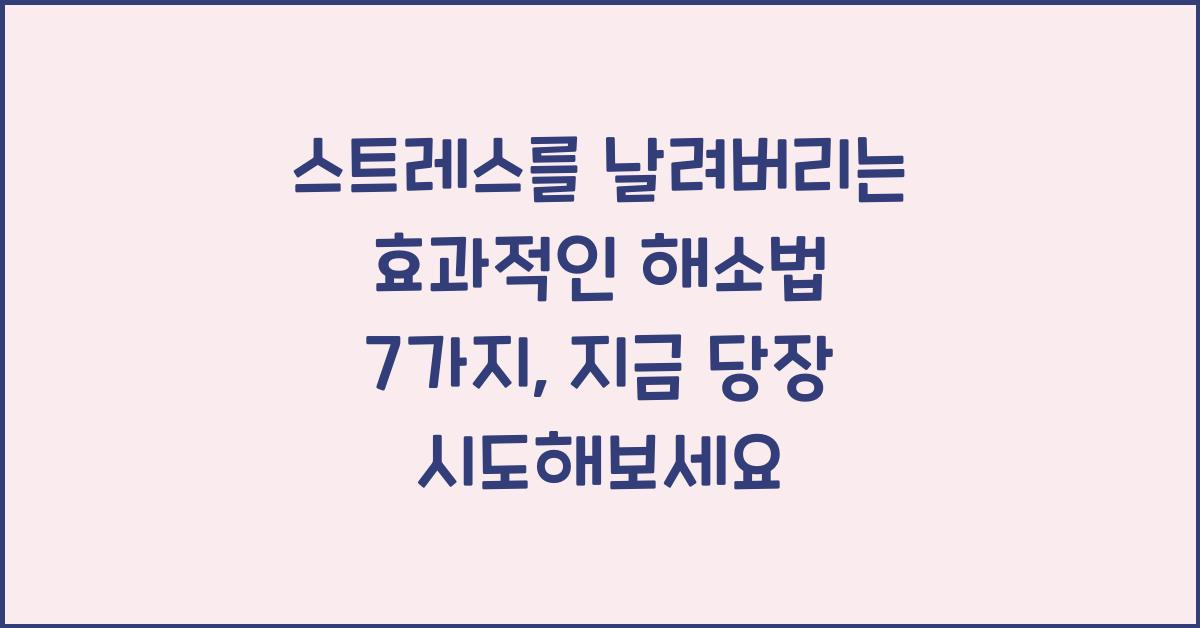 스트레스를 날려버리는 효과적인 해소법 7가지 지금 당장 시도해보세요