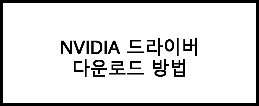 Nvidia 드라이버 다운로드와 설치 방법 및 사용법 안내