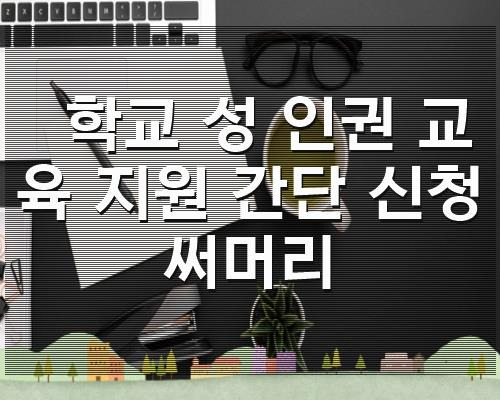 학교 성 인권 교육 지원 간단 신청 써머리
