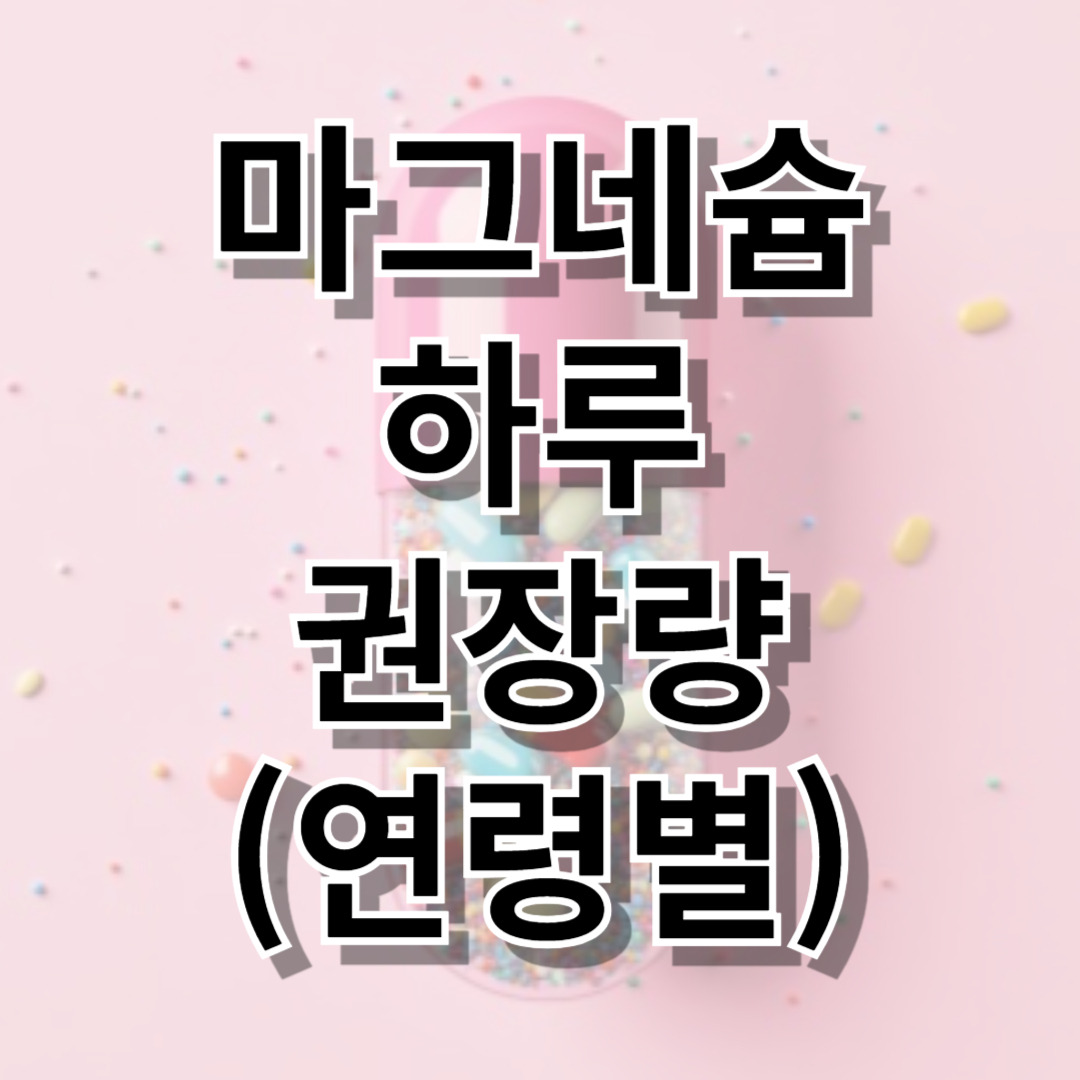 마그네슘 하루 권장량연령별ㅣ마그네슘 복용시간ㅣ효능 부작용