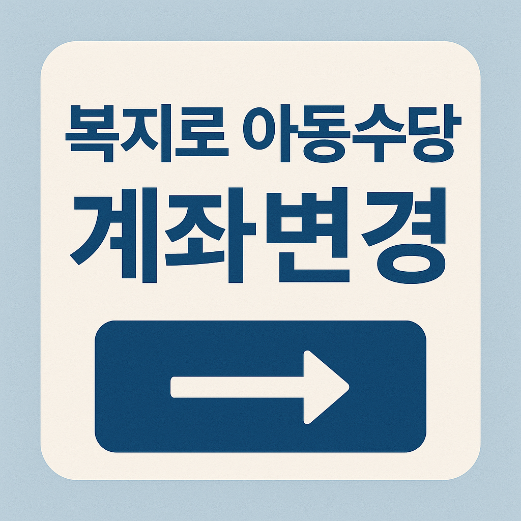 복지로 아동수당 계좌변경 완벽 정리 모바일부터 주민센터 적금·증여까지 변경 방법 총정리