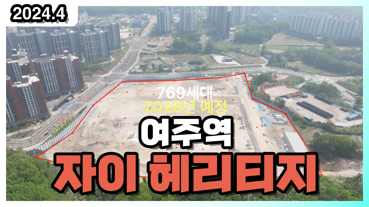 여주 자이 헤리티지 2024년 4월 현장 드론 영상 월별 비교 단지 동호수 배치도 여주역