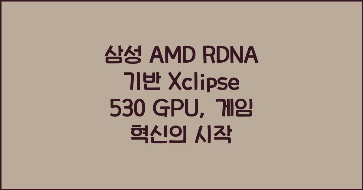 삼성 AMD RDNA 기반 Xclipse 530 GPU, 게임 혁신의 시작