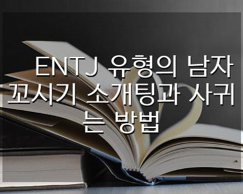 Entj 유형의 남자 꼬시기 소개팅과 사귀는 방법