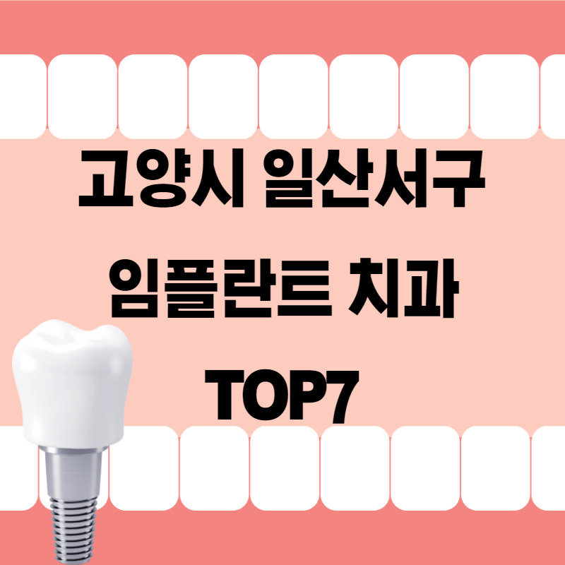 일산서구 임플란트 치과 잘하는곳 추천 Top7 가격 저렴한곳 비용 싼곳 유명한곳