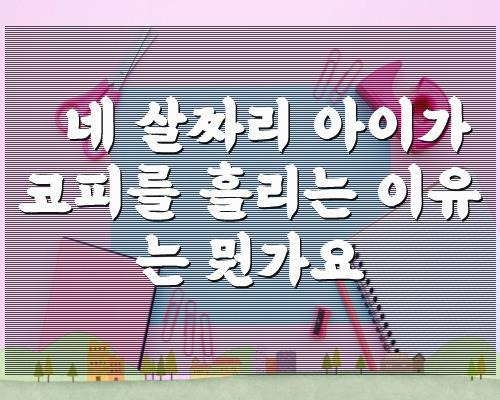 네 살짜리 아이가 코피를 흘리는 이유는 뭔가요