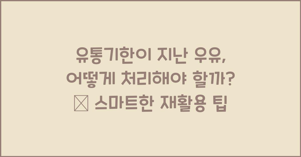 유통기한이 지난 우유 어떻게 처리해야 할까 🚮 스마트한 재활용 팁