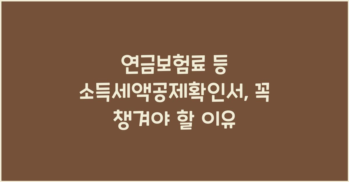 연금보험료 등 소득세액공제확인서 꼭 챙겨야 할 이유