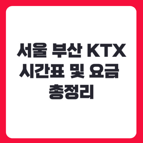 서울부산 Ktx 시간표 및 요금 총정리