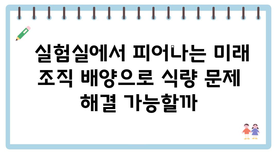 실험실에서 피어나는 미래 조직 배양으로 키우는 식물의 가능성 식물 조직 배양 바이오 기술 미래 식량