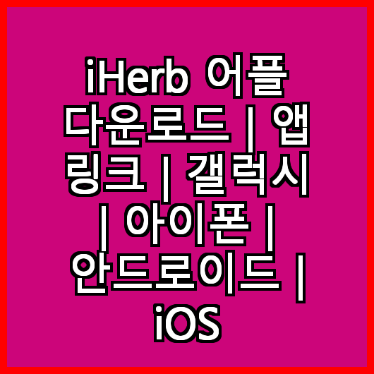 iHerb 어플 다운로드 | 앱 링크 | 갤럭시 | 아이폰 | 안드로이드 | iOS