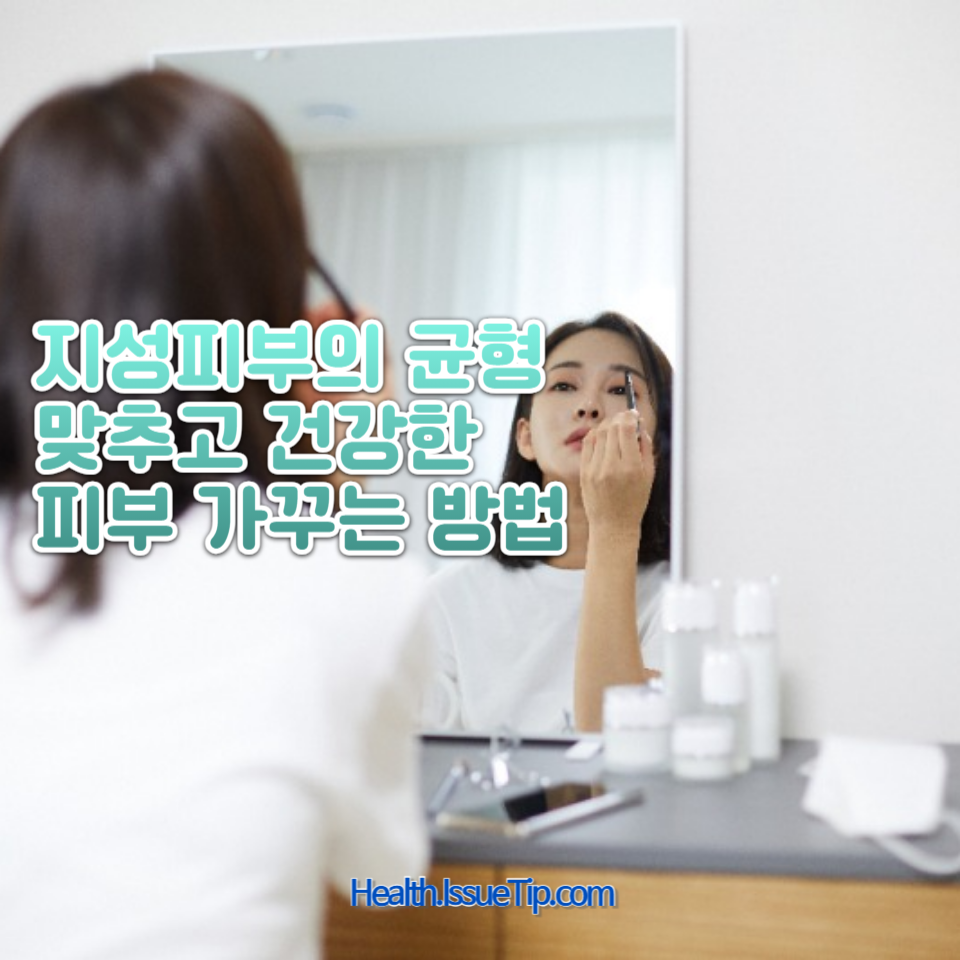 수분부족형 지성피부를 위한 피부과 전문의 추천 케어 팁과 일상에서 쉽게 따라 할 수 있는 관리법을 만나보세요 지성피부의 균형을