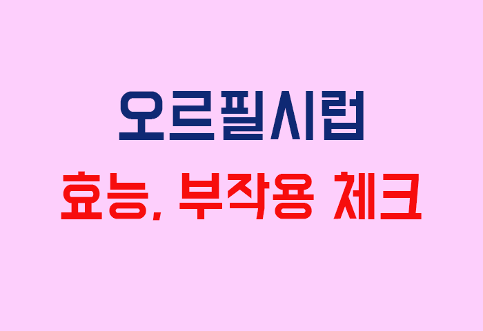 오르필시럽 효능 효과 투여방법 부작용 주의사항 확인하기