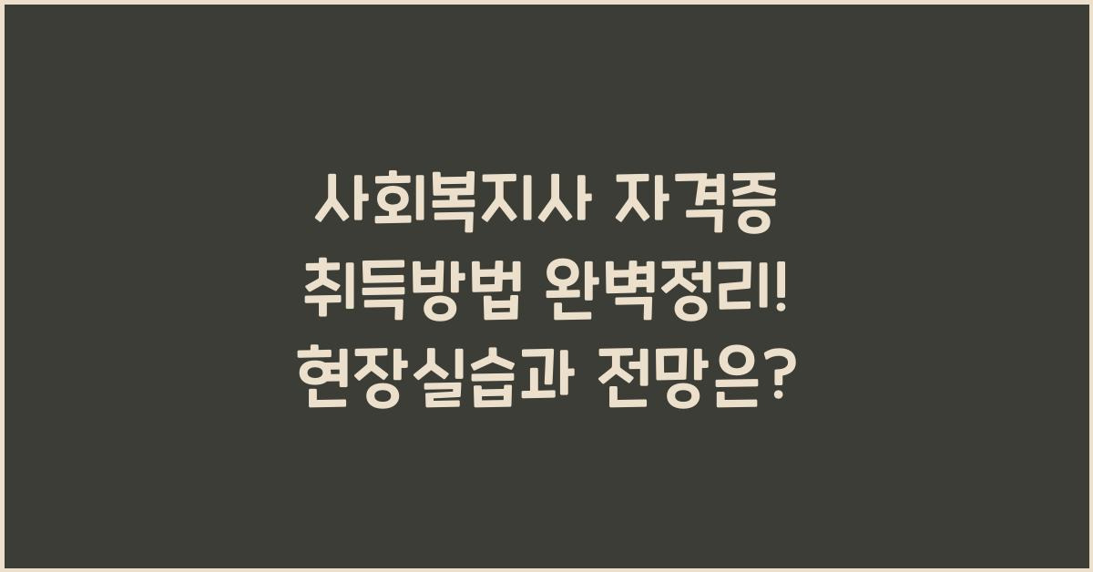 사회복지사 자격증 취득방법 완벽정리 현장실습과 전망은