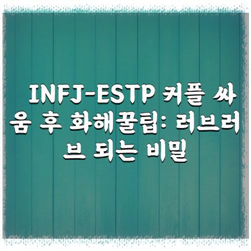 INFJ-ESTP 커플 싸움 후 화해꿀팁: 러브러브 되는 비밀