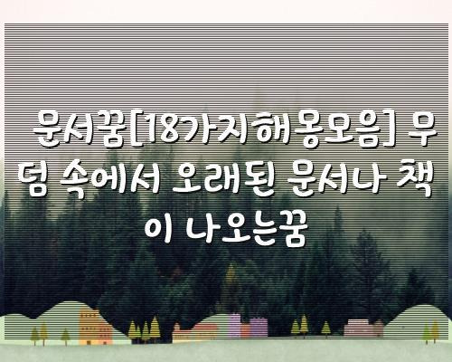 문서꿈 18가지해몽모음 무덤 속에서 오래된 문서나 책이 나오는꿈