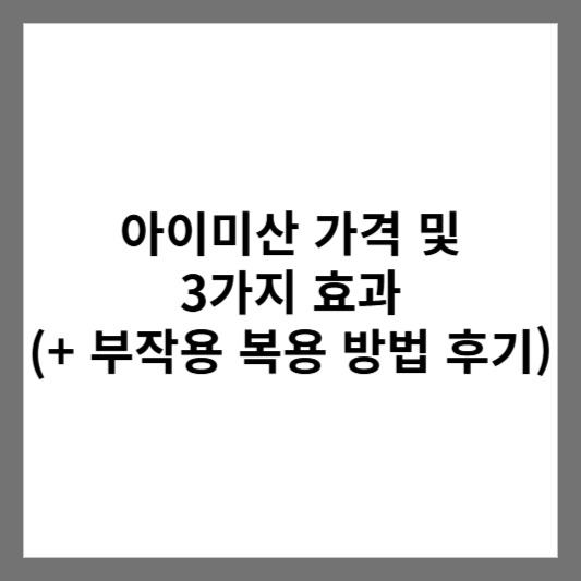 아이미산 가격 및 3가지 효과 부작용 복용 방법 후기