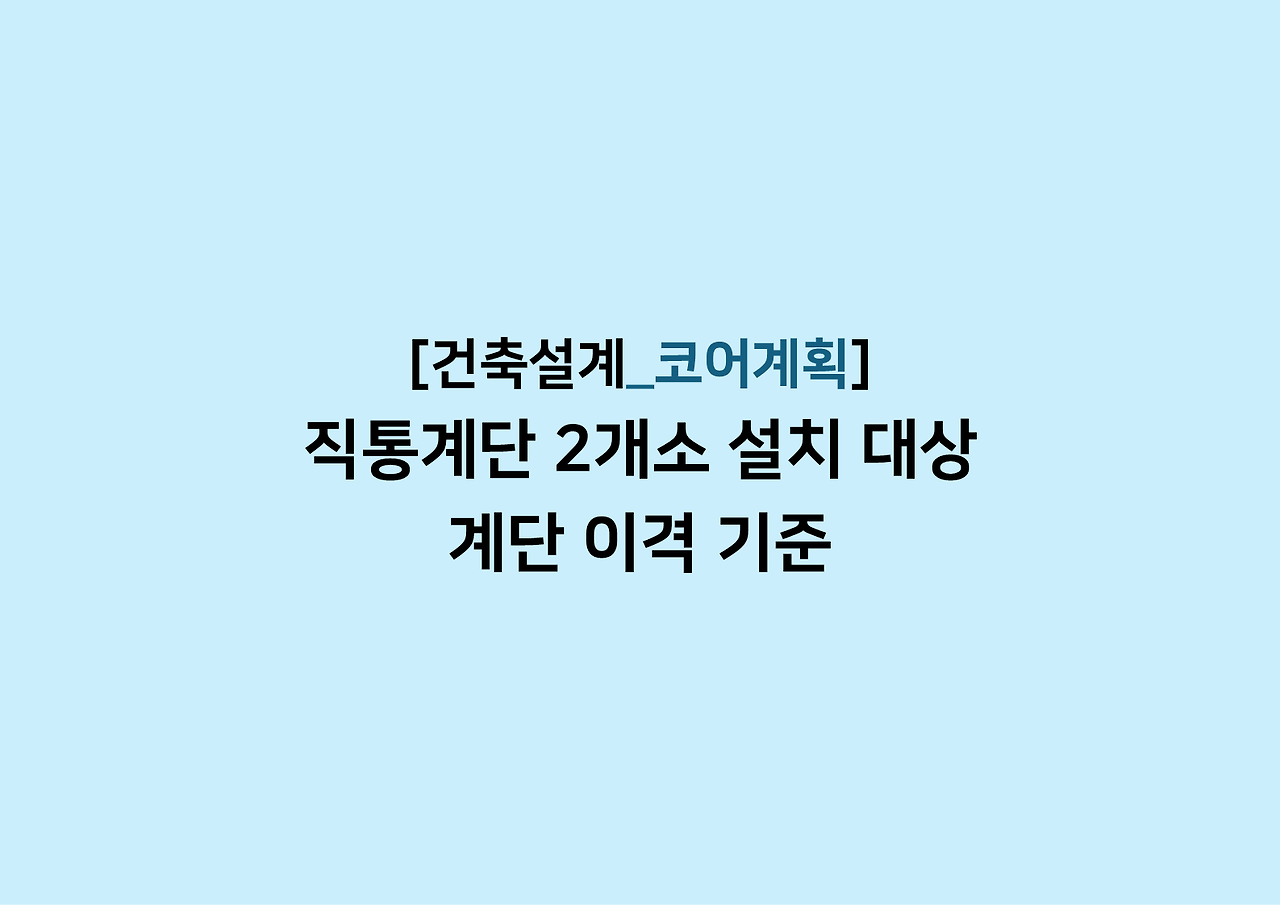 건축계획코어 계획 직통계단 2개소 설치 대상 및 이격 기준