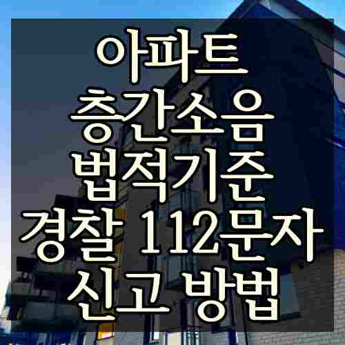 층간소음 법적 기준 신고 전 조치 경찰 신고 112 문자 신고 방법 해결 대응법