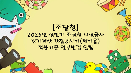 조달청 2025년 상반기 조달청 시설공사 원가계산 간접공사비제비율 적용기준 일부변경 알림