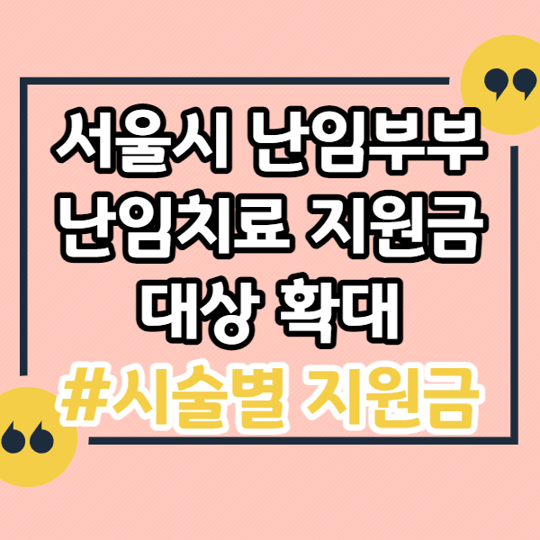 서울시 난임부부 난임치료 지원사업 지원금 대상 확대 23년 7월 1일부터 모든 난임부부 총 22회 지원 지원 대상 시술