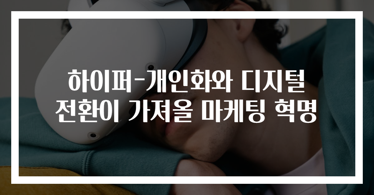 하이퍼 개인화와 디지털 전환이 가져올 마케팅 혁명 Markboxtech