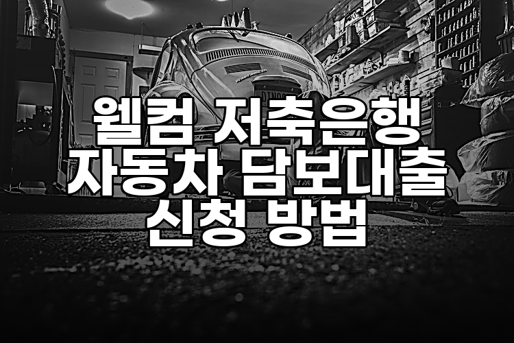 웰컴 저축은행 자동차 담보대출 소득증빙 서류 및 신청 방법