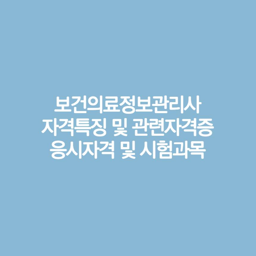 보건의료정보관리사 자격특징 및 관련자격증 응시자격 및 시험과목